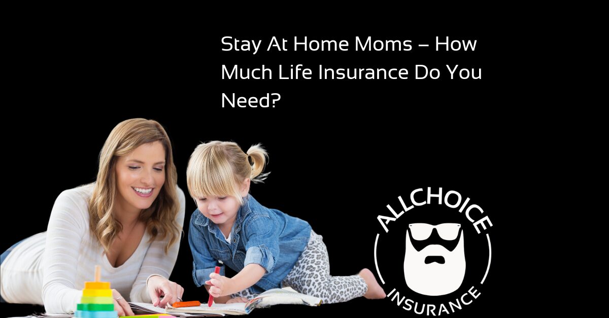 Stay At Home Moms - How Much Life Insurance Do You Need? | ALLCHOICE ...